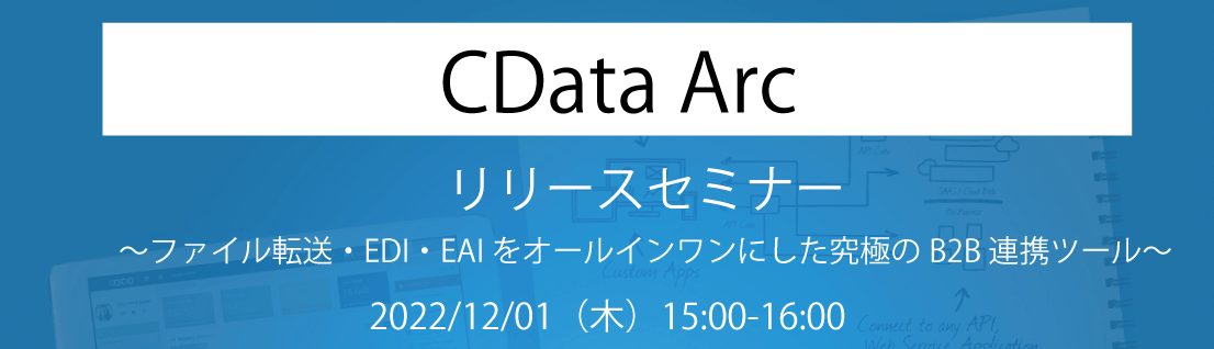 CData Arc リリースセミナー：ファイル転送・EDI・EAI をオールインワンにした究極のB2B 連携ツール