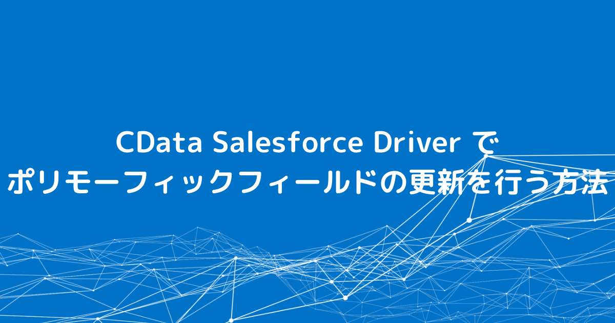 CData Salesforce Driver でポリモーフィックフィールドの更新を行う方法