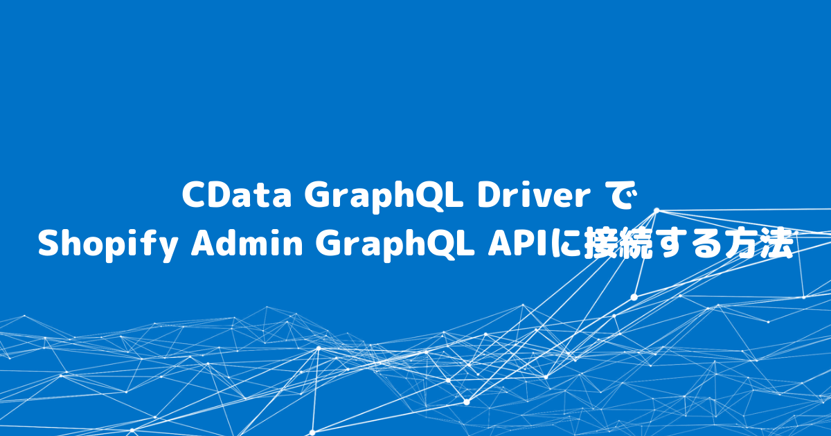 CData GraphQL Driver で Shopify Admin GraphQL APIに接続する方法