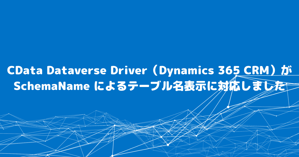 CData Dataverse Driver（Dynamics 365 CRM）が SchemaName によるテーブル名表示に対応しました