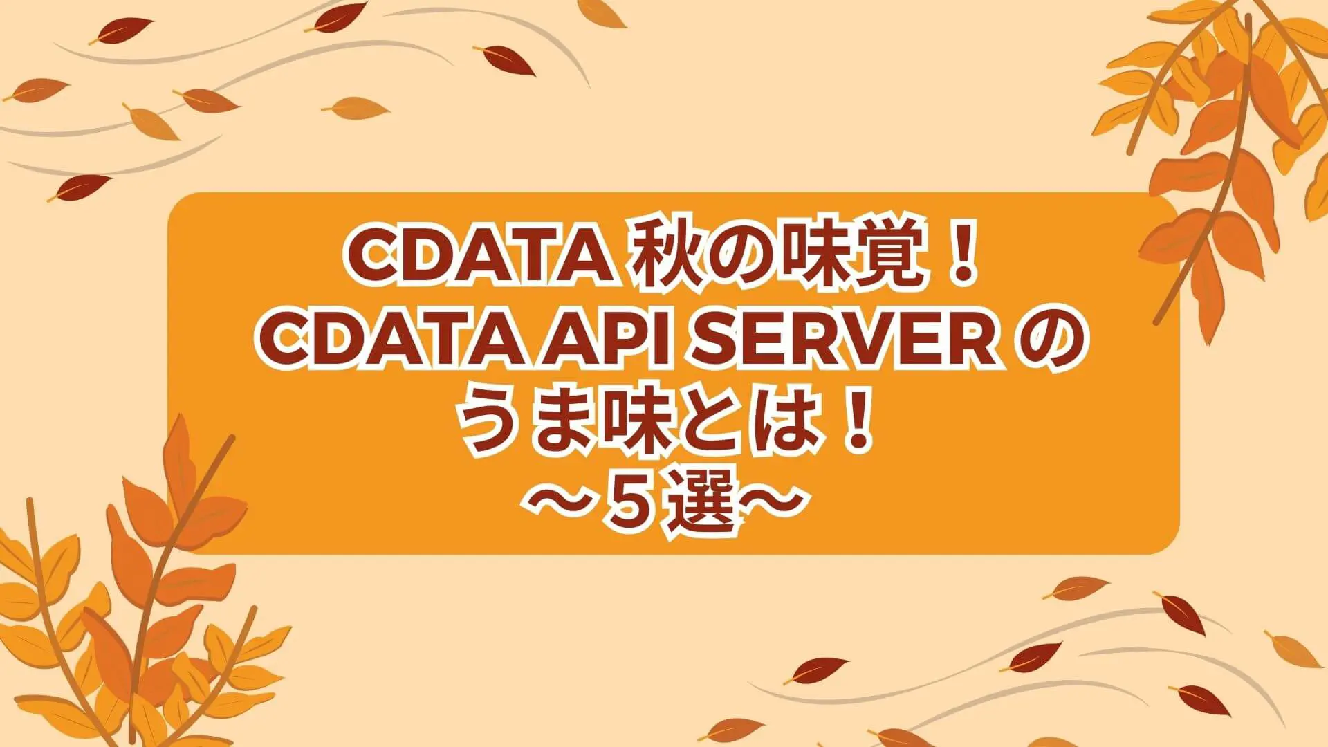 CData 秋の味覚！API Server のうま味とは！～5選～