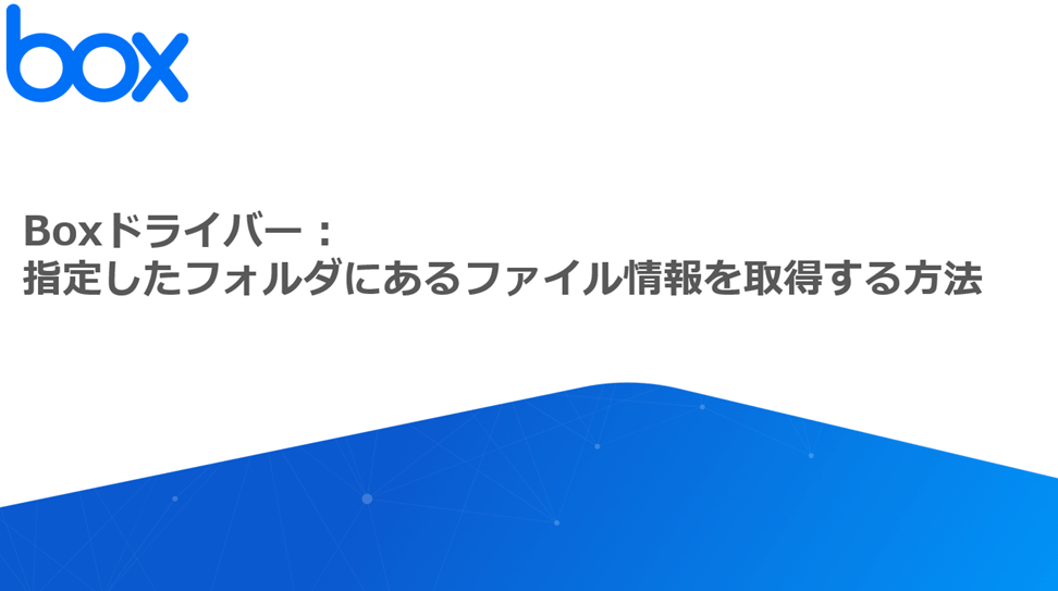 Boxドライバー 指定したフォルダにあるファイル情報を取得する方法