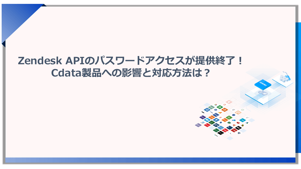 Zendesk APIのパスワードアクセスが提供終了！ CData 製品への影響と対応方法は？