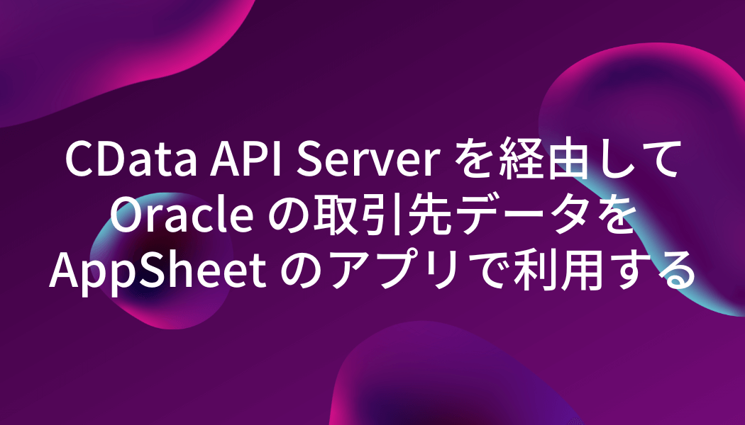 CData API Server を経由してOracle の取引先データをAppSheet のアプリで利用する