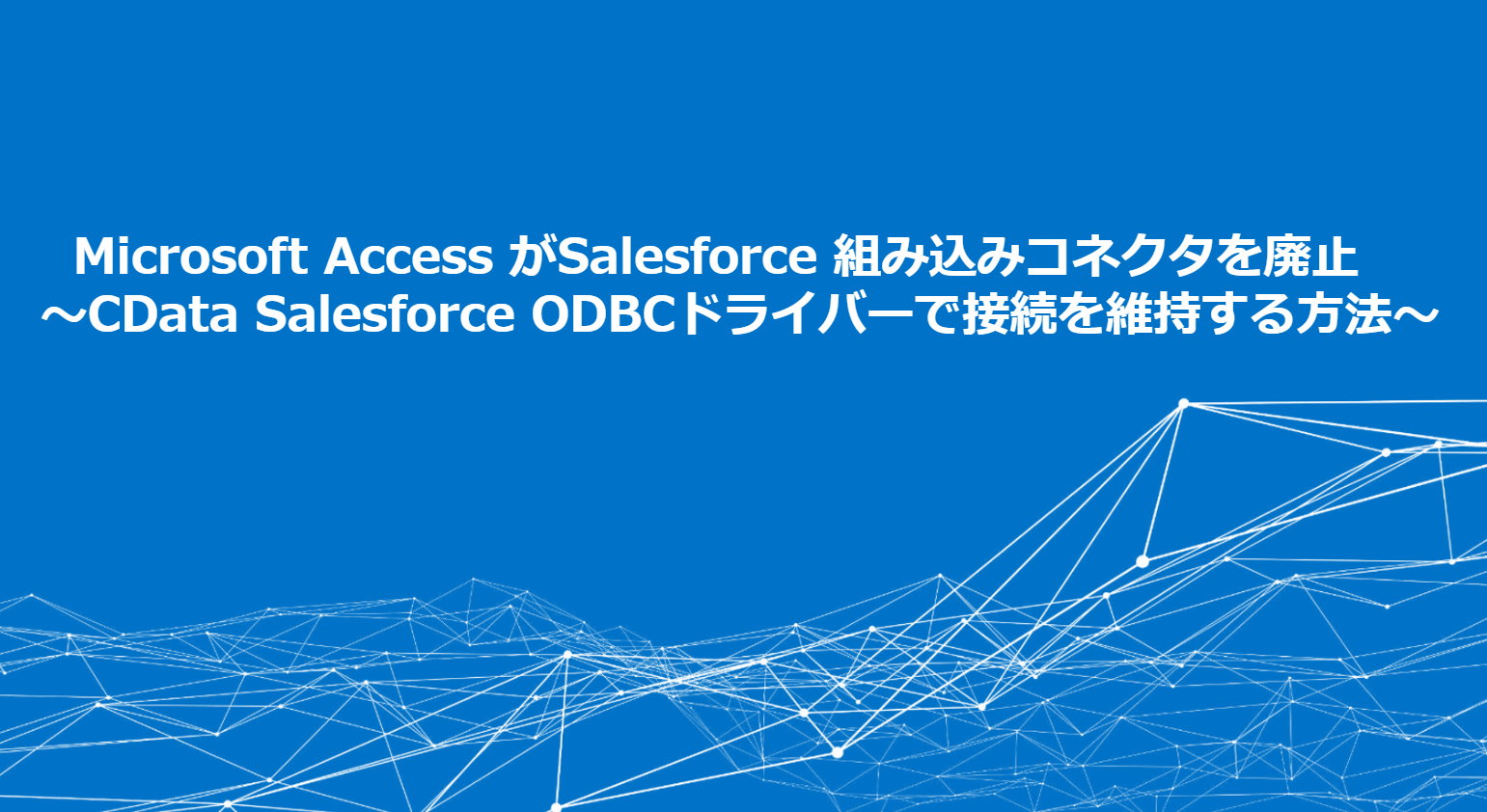 AccessがSalesforce組み込みコネクタを廃止 CData Salesforceドライバーで接続を維持する方法
