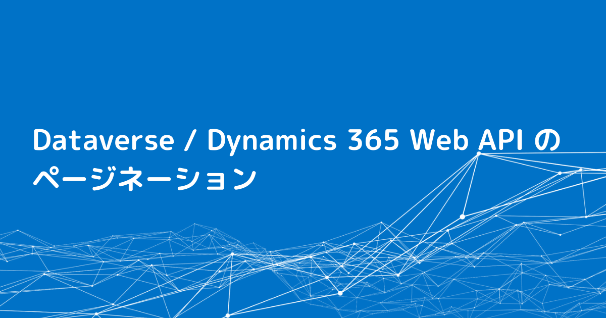 Dataverse / Dynamics 365 Web API のページネーション：5000件以上のデータを取得する