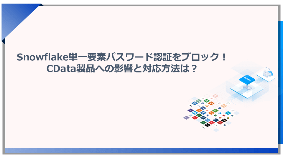 Snowflake 単一要素パスワード認証をブロック！ CData 製品への影響と対応方法は？