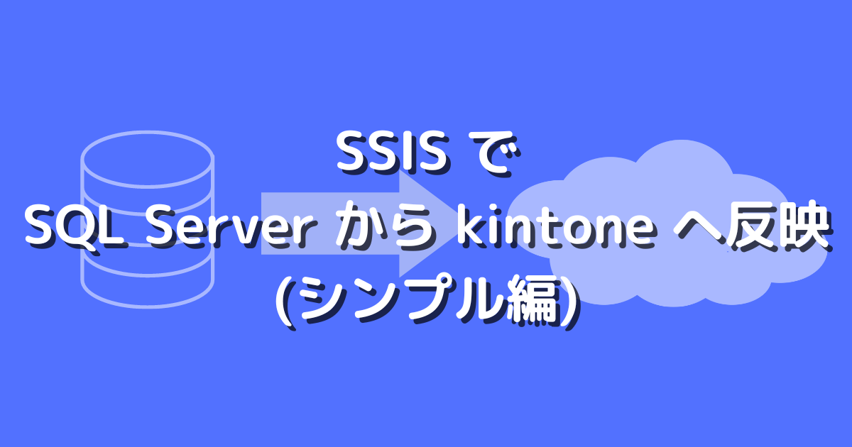 SSIS でSQL Server のテーブルデータをkintone に追加する方法（シンプル編）