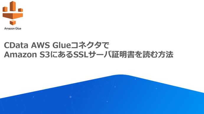 CData AWS GlueコネクタでAmazon S3にあるSSLサーバ証明書を読む方法