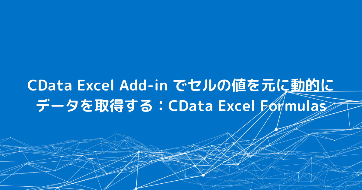 CData Excel Add-in でセルの値を元に動的にデータを取得する：CData Excel Formulas