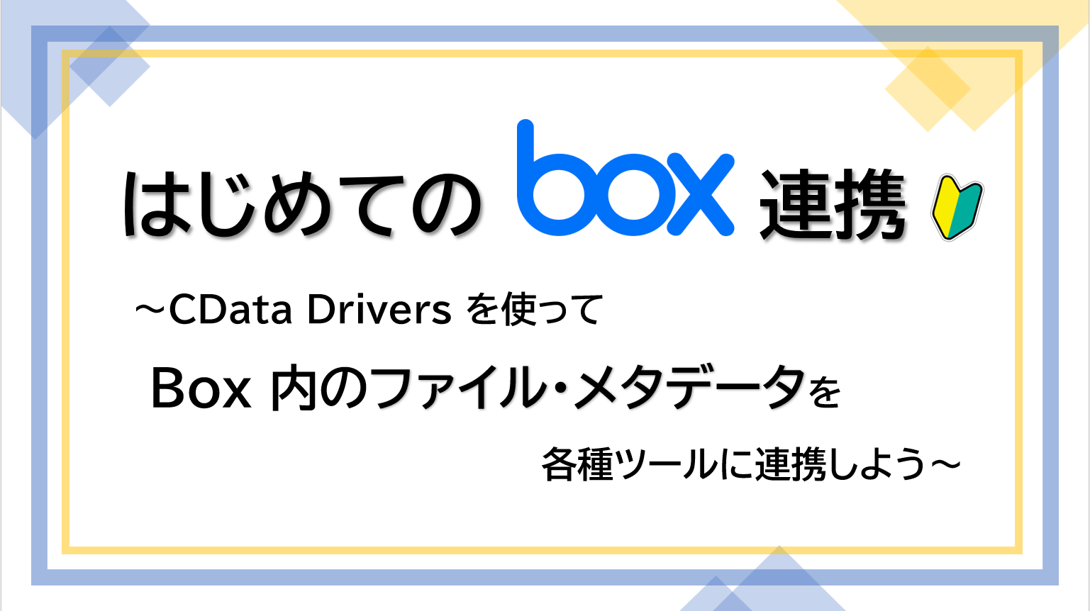はじめてのBox 連携 ～CData Driversを使ってBox 内のファイル・メタデータを各種ツールに連携しよう～