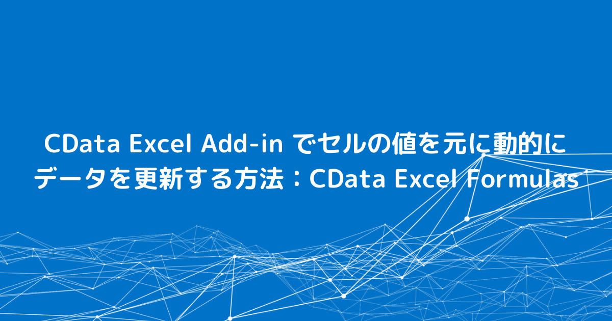 CData Excel Add-in でセルの値を元に動的にデータを更新する方法：CData Excel Formulas